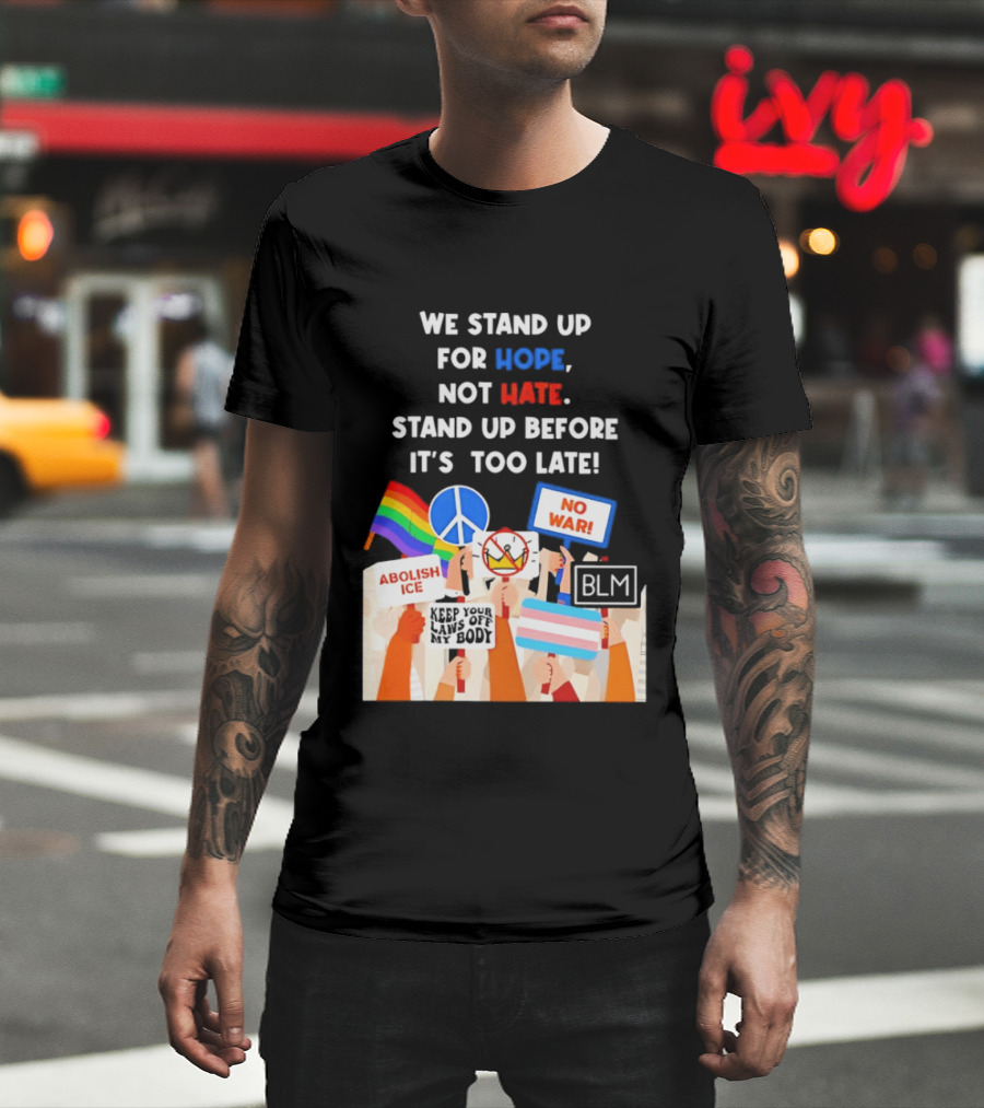 We Stand Up For Hope Not Hate Pride Peace BLM No War Abolish ICE T-Shirt