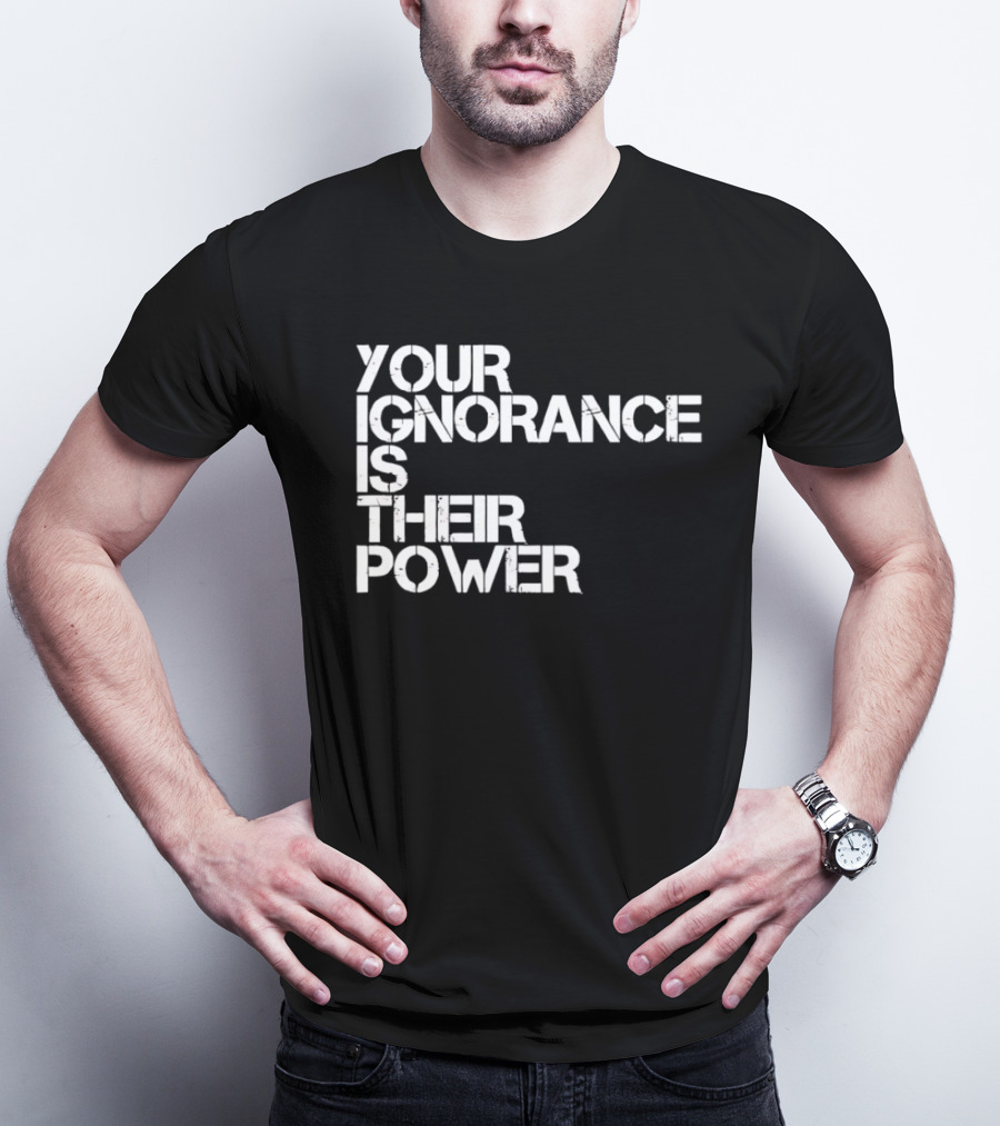 Your Ignorance Is Their Power Political Awareness T-Shirt