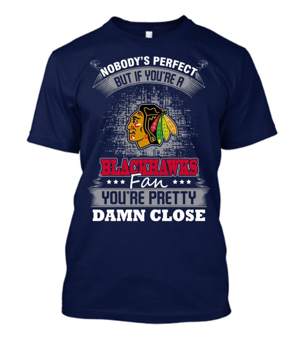 Nobody's Perfect But If You're A Blackhawks Fan You're Pretty Damn Close T-Shirt