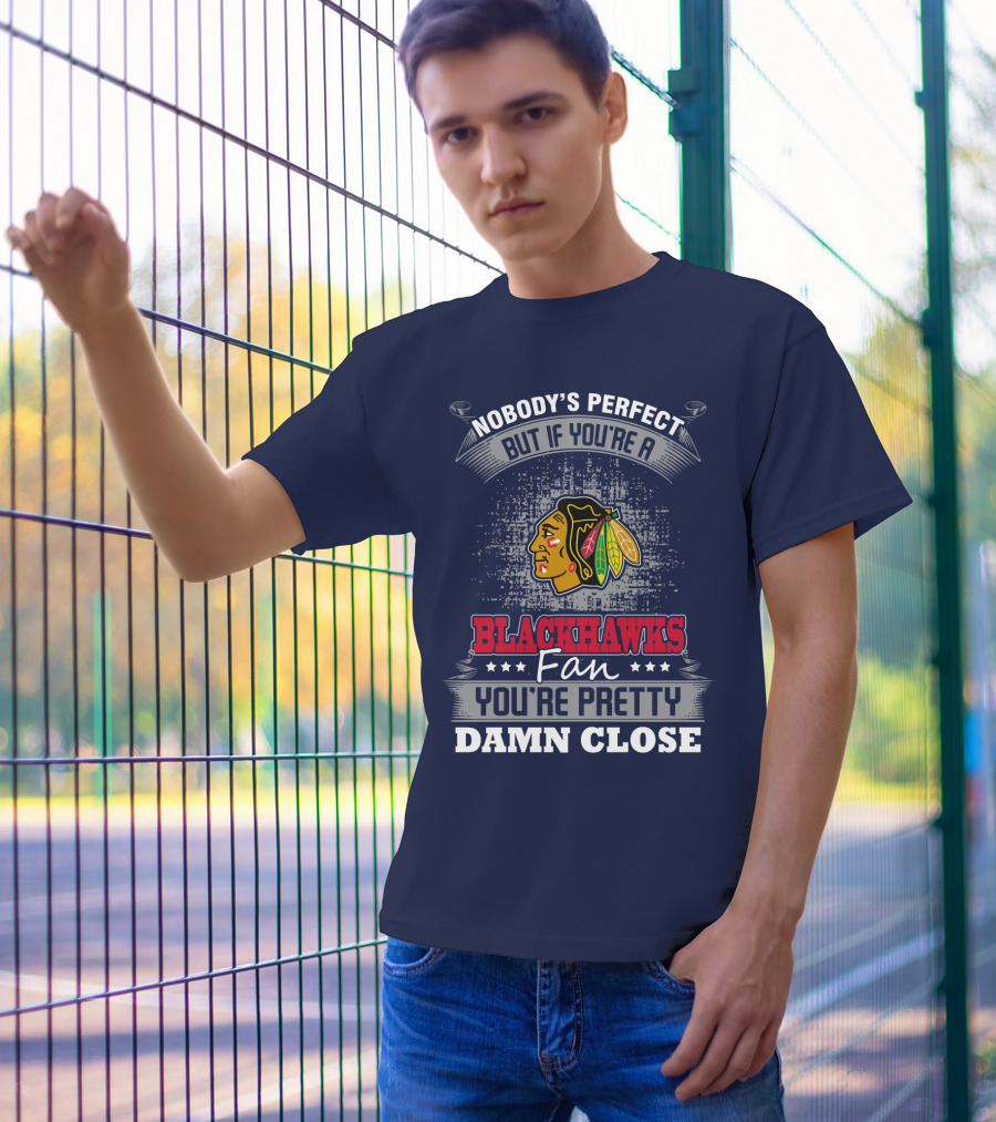 Nobody's Perfect But If You're A Blackhawks Fan You're Pretty Damn Close T-Shirt