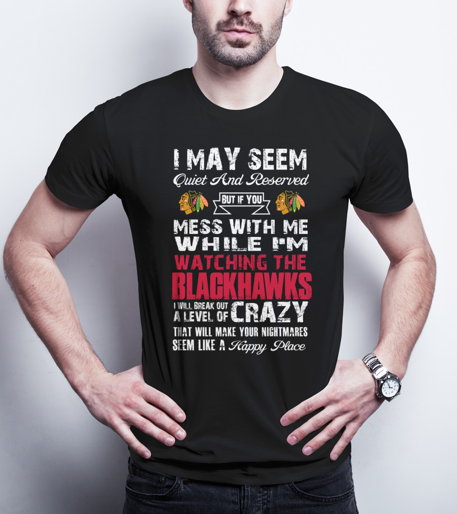 I May Seem Quiet And Reserved But If You Mess With Me While I'm Watching The Blackhawks I Will Break Out A Level Of Crazy That Will Make Your Nightmares Seem Like A Happy Place T-Shirt