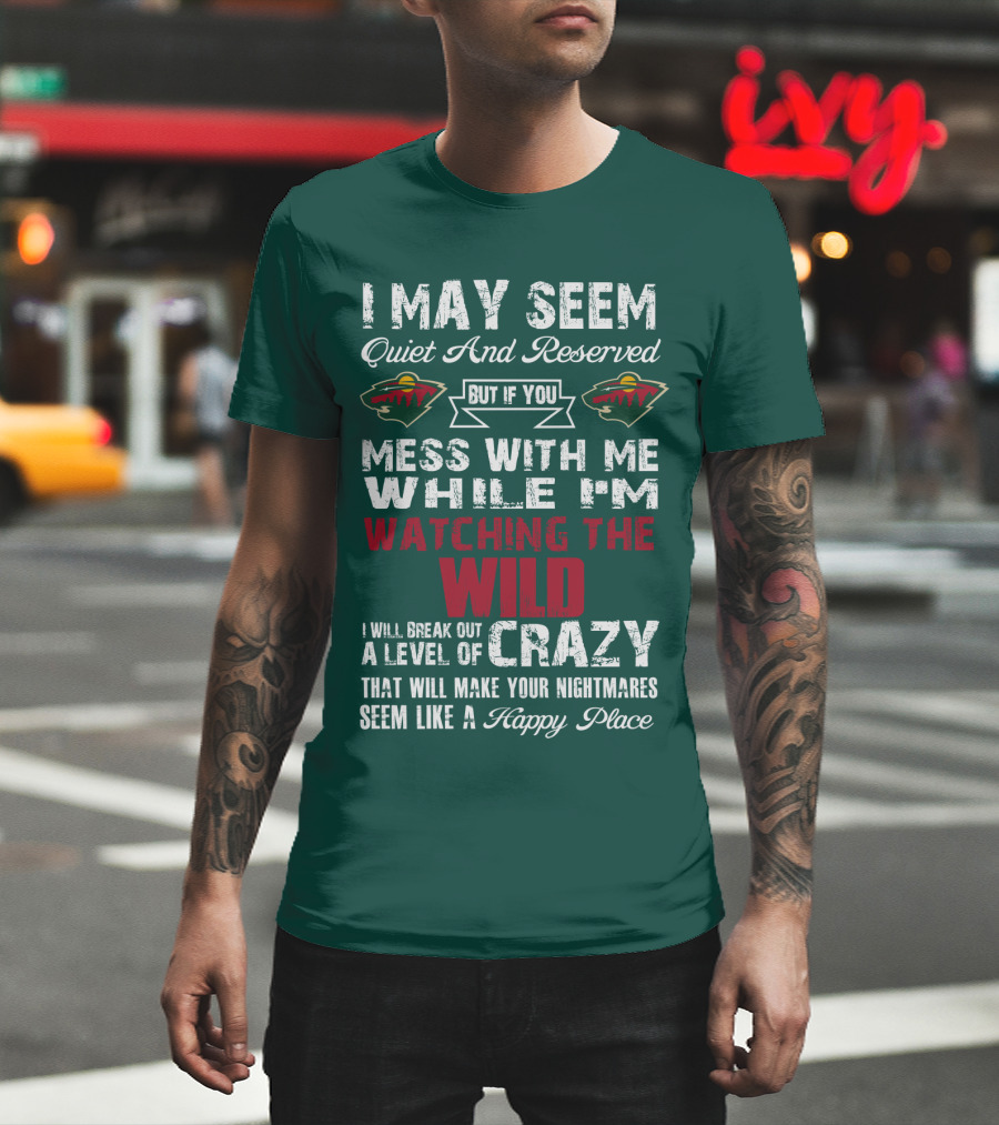 I May Seem Quiet And Reserved But If You Mess With Me While I'm Watching The Minnesota Wild I Will Break Out A Level Of Crazy That Will Make Your Nightmares Seem Like A Happy Place T-Shirt