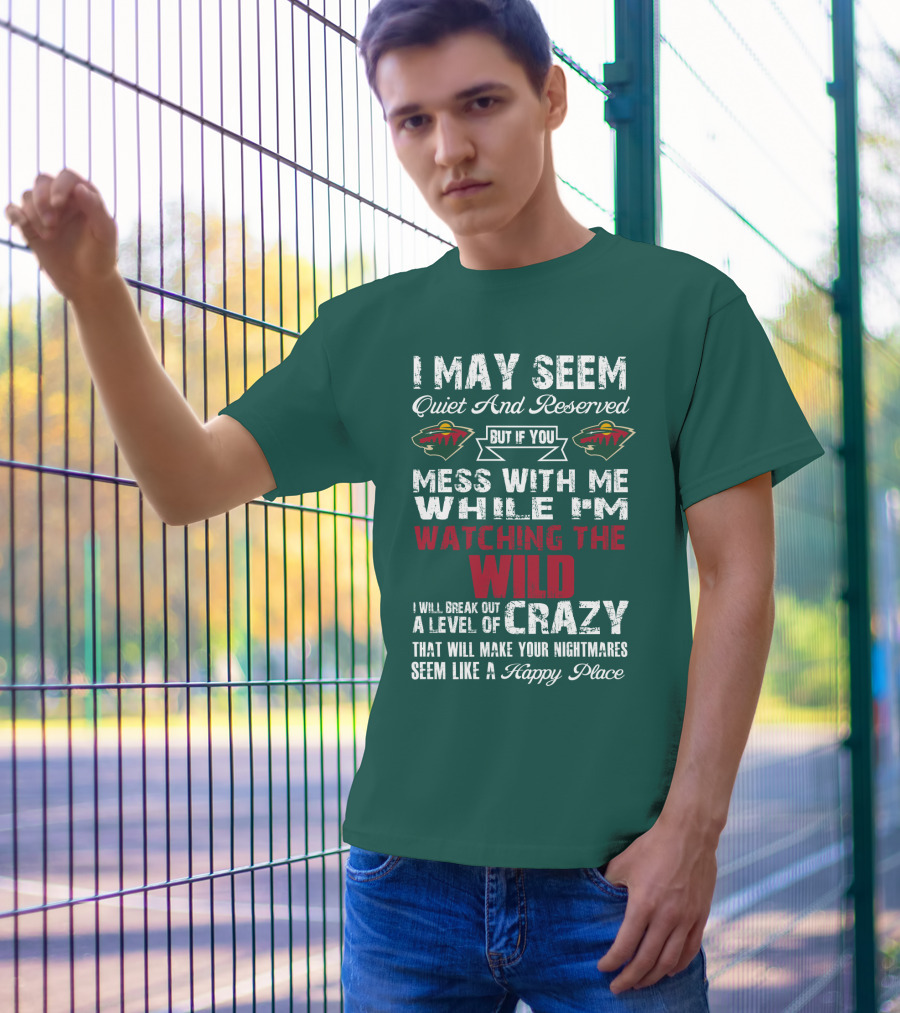 I May Seem Quiet And Reserved But If You Mess With Me While I'm Watching The Minnesota Wild I Will Break Out A Level Of Crazy That Will Make Your Nightmares Seem Like A Happy Place T-Shirt