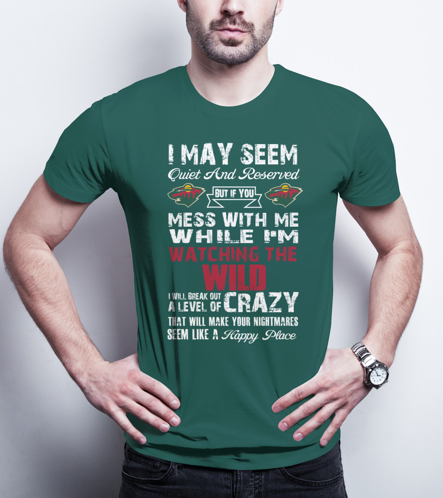 I May Seem Quiet And Reserved But If You Mess With Me While I'm Watching The Minnesota Wild I Will Break Out A Level Of Crazy That Will Make Your Nightmares Seem Like A Happy Place T-Shirt