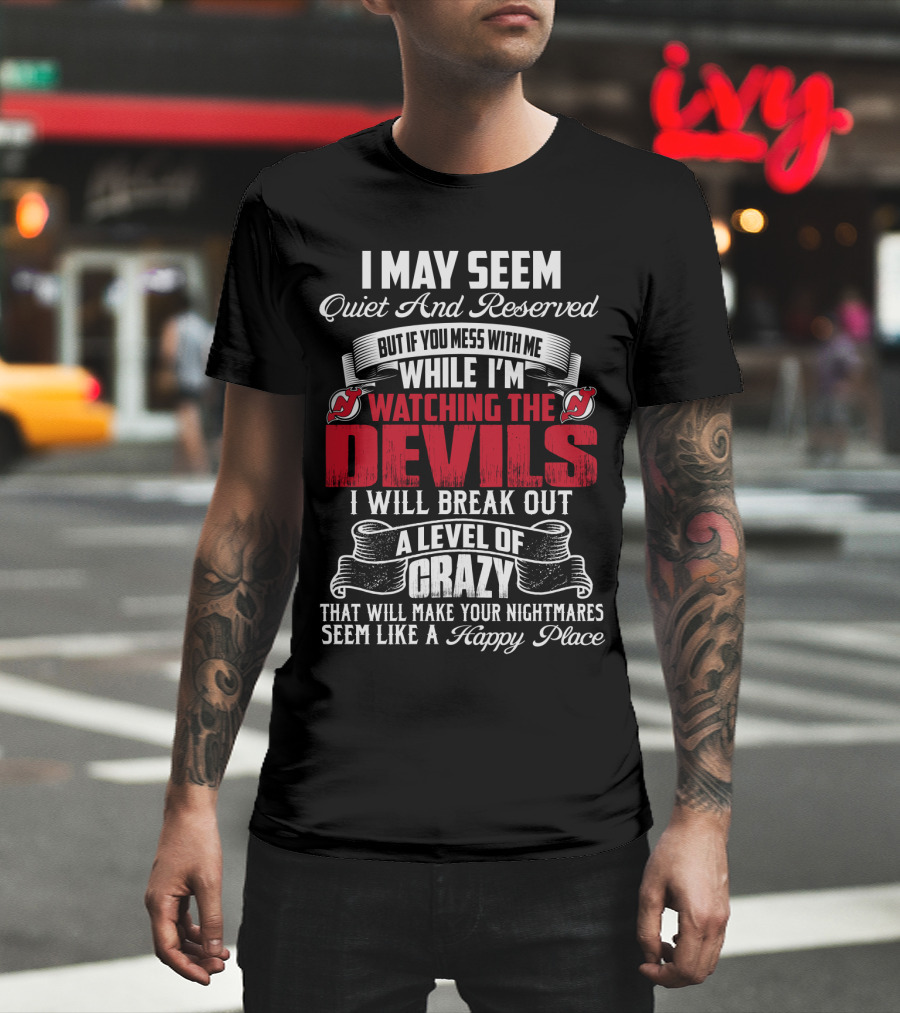 I May Seem Quiet And Reserved But If You Mess With Me While I'm Watching The New Jersey Devils I Will Break Out A Level Of Crazy That Will Make Your Nightmares Seem Like A Happy Place T-Shirt