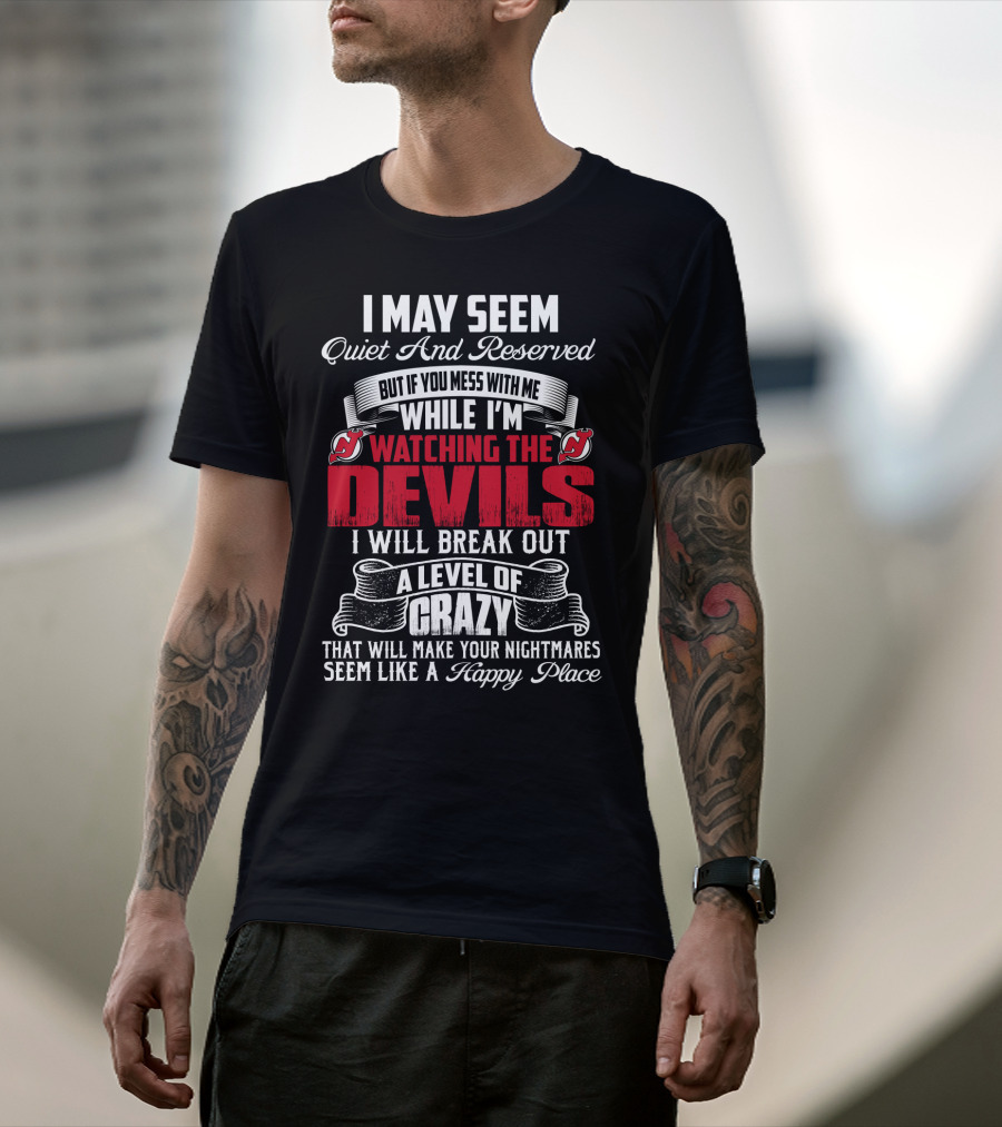 I May Seem Quiet And Reserved But If You Mess With Me While I'm Watching The New Jersey Devils I Will Break Out A Level Of Crazy That Will Make Your Nightmares Seem Like A Happy Place T-Shirt