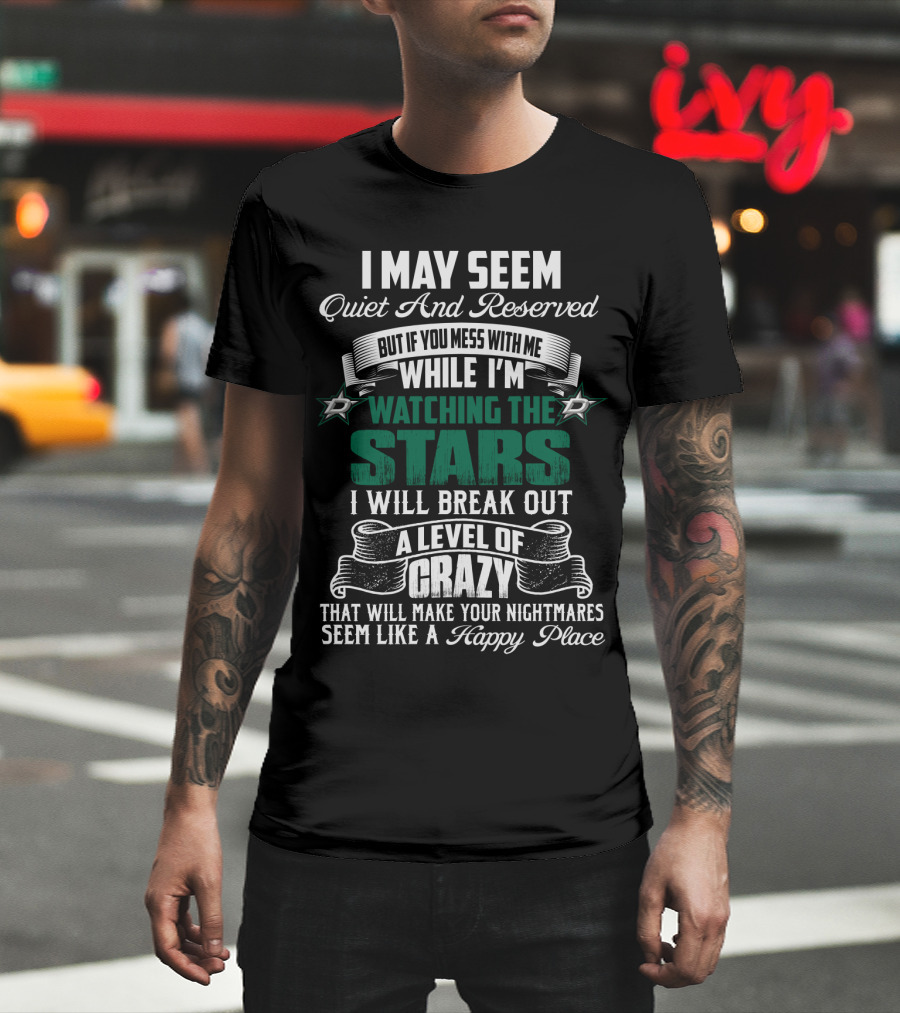 I May Seem Quiet And Reserved But If You Mess With Me While I'm Watching The Stars I Will Break Out A Level Of Crazy Dallas Stars T-Shirt