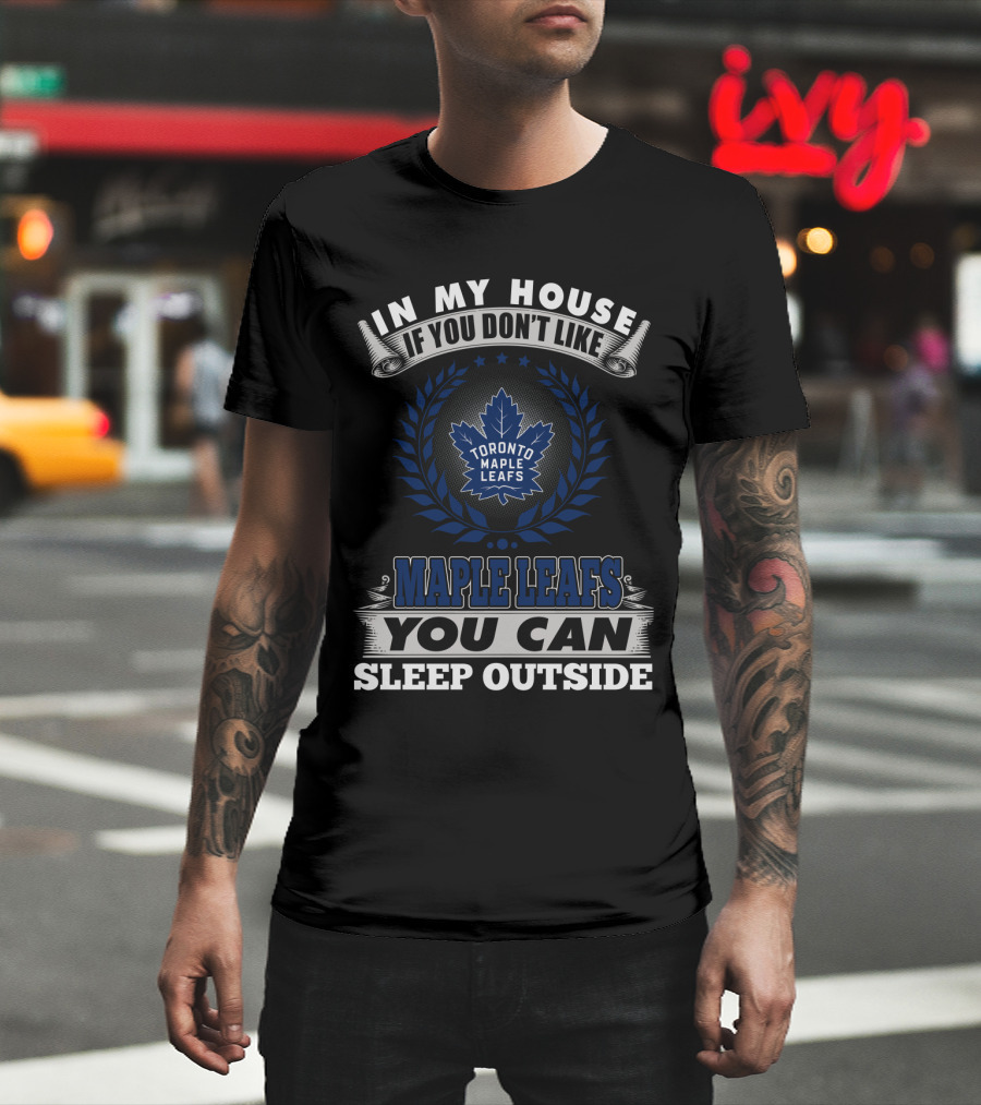 In My House If You Don't Like Toronto Maple Leafs You Can Sleep Outside T-Shirt