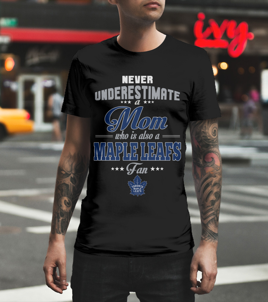 Never Underestimate A Mom Who Is Also A Maple Leafs Fan Toronto Maple Leafs T-Shirt