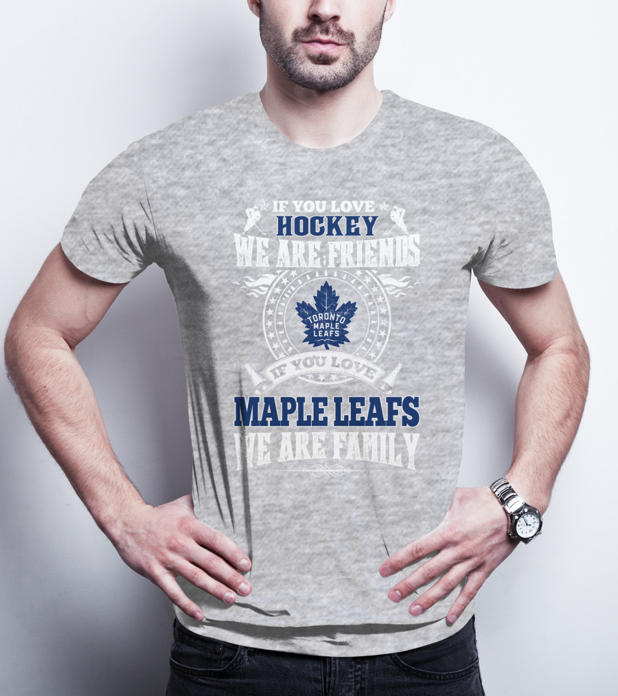 If You Love Hockey Maple Leafs We Are Friends We Are Family Toronto Maple Leafs T-Shirt