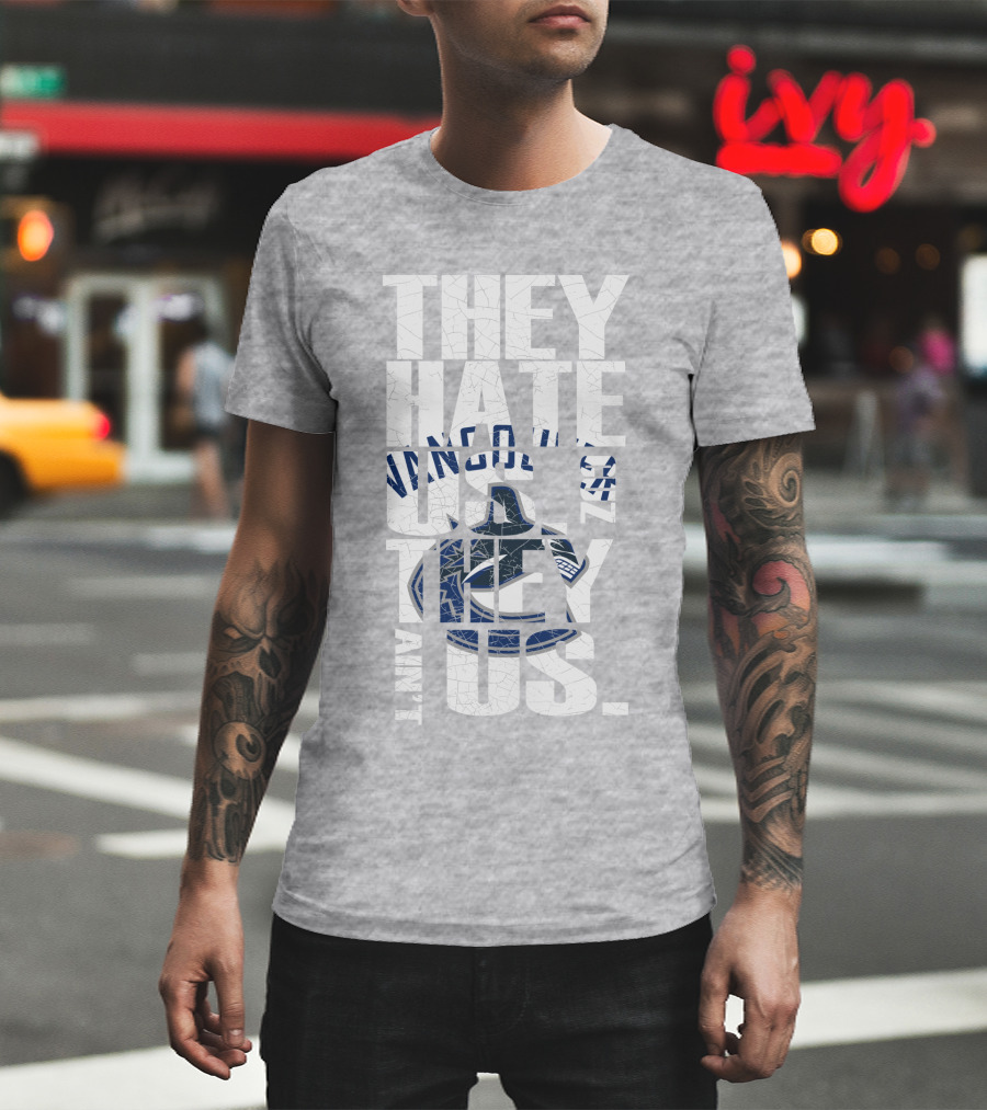 They Hate Us Vancouver Canucks They Ain’t Us T-Shirt