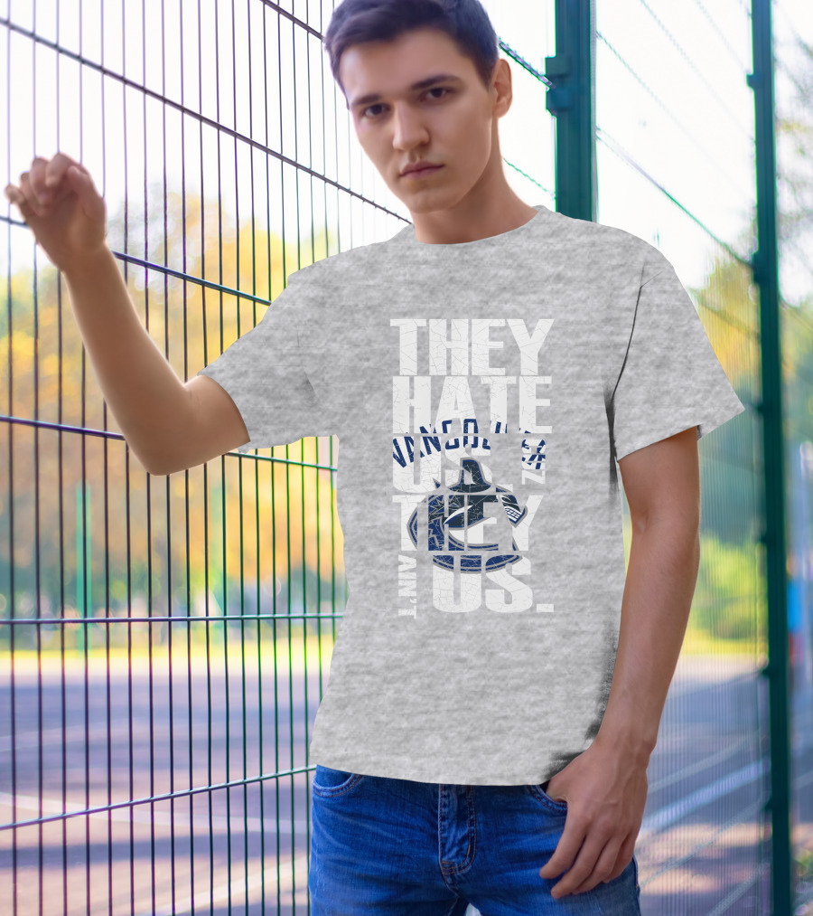 They Hate Us Vancouver Canucks They Ain’t Us T-Shirt