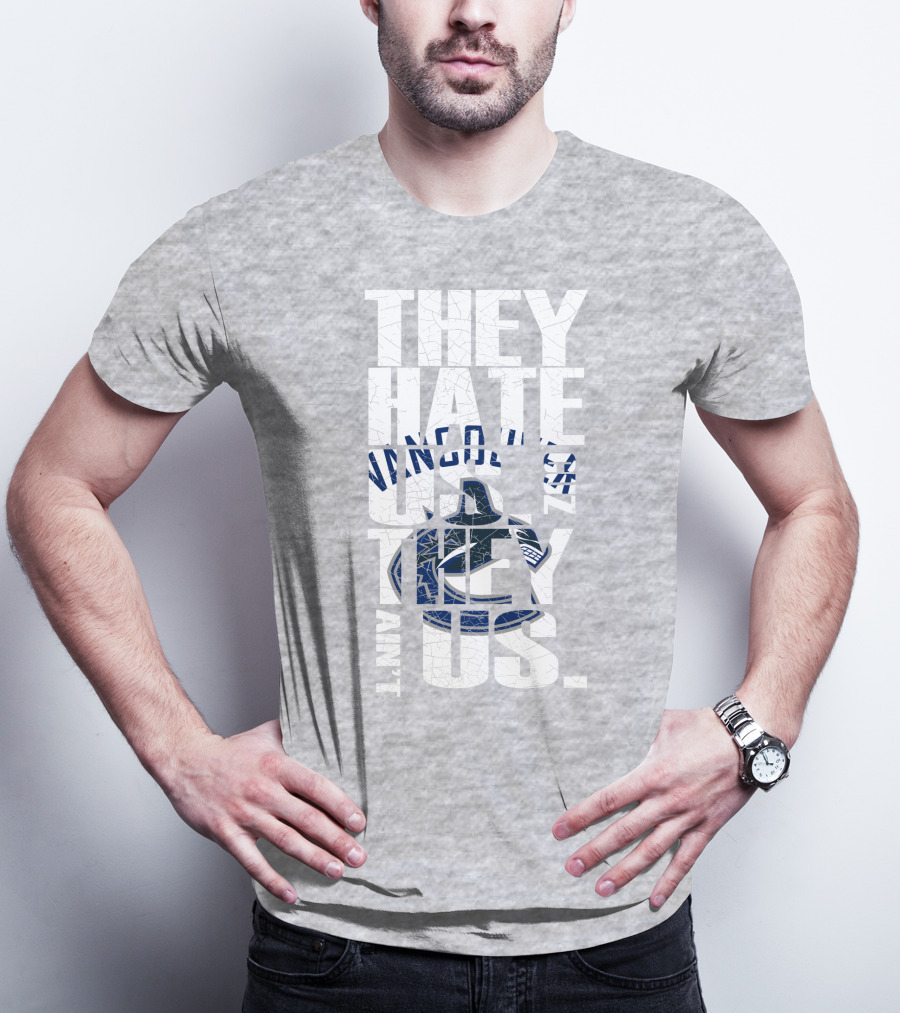 They Hate Us Vancouver Canucks They Ain’t Us T-Shirt