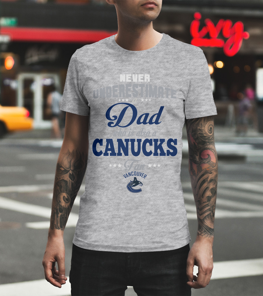 Never Underestimate A Dad Who Is Also A Vancouver Canucks Fan T-Shirt
