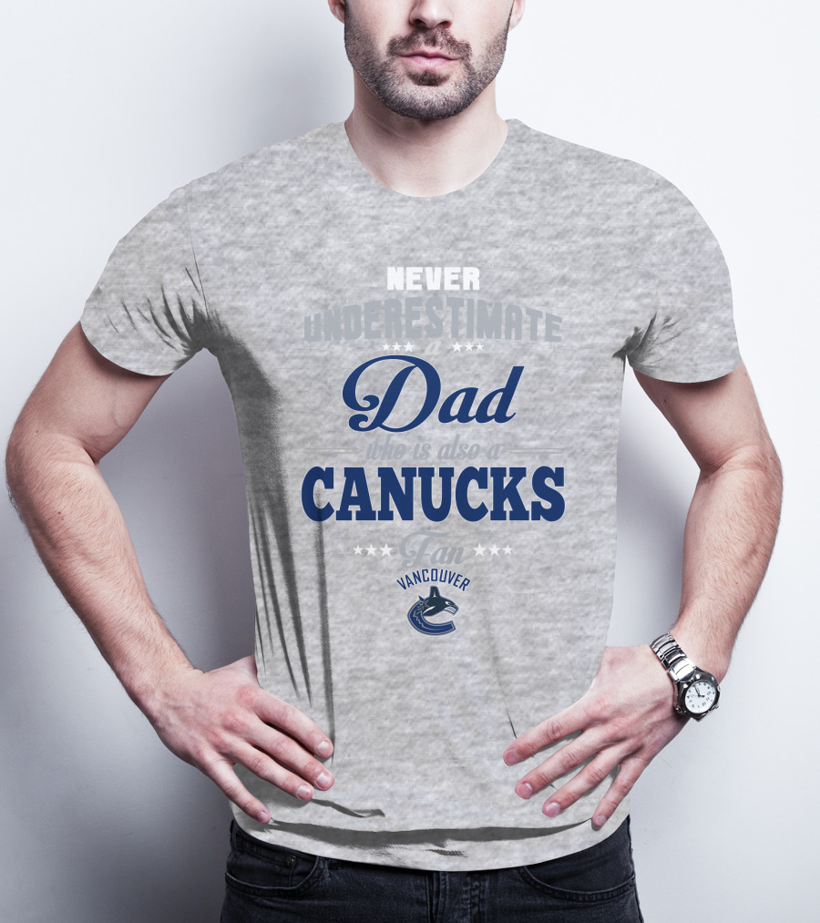 Never Underestimate A Dad Who Is Also A Vancouver Canucks Fan T-Shirt