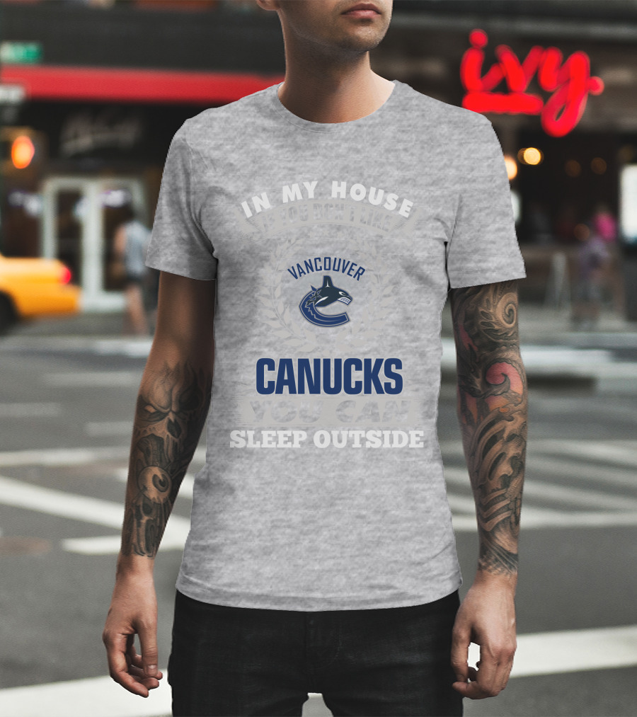 In My House If You Don't Like Vancouver Canucks You Can Sleep Outside T-Shirt