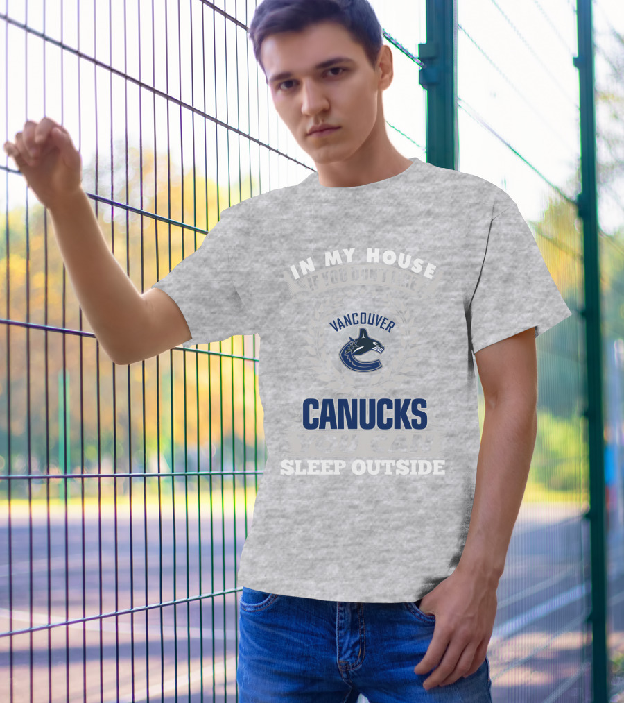 In My House If You Don't Like Vancouver Canucks You Can Sleep Outside T-Shirt