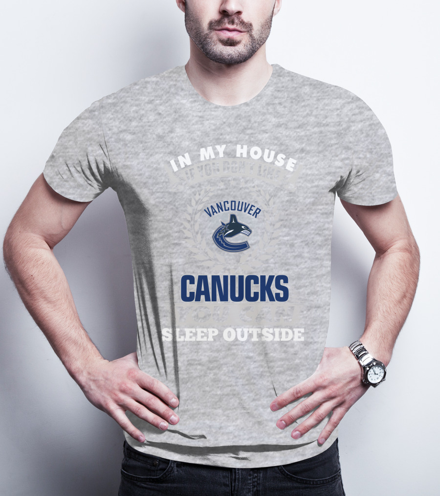 In My House If You Don't Like Vancouver Canucks You Can Sleep Outside T-Shirt