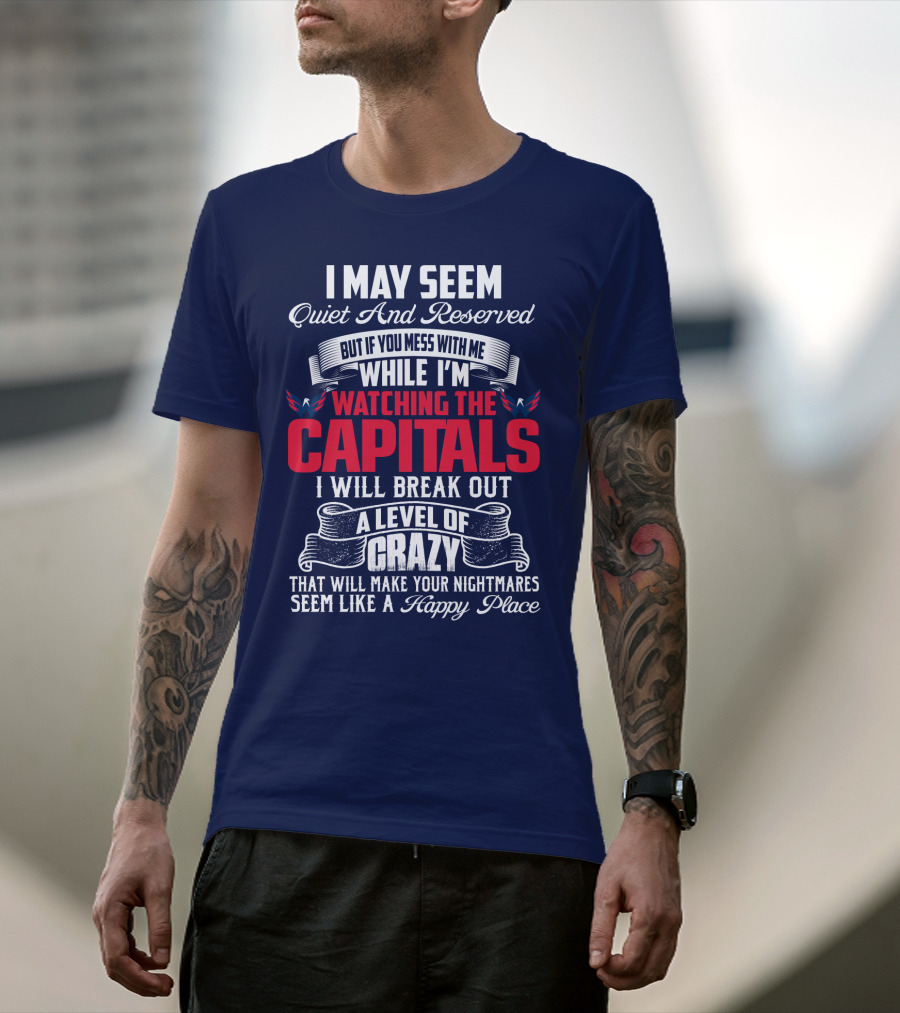 I May Seem Quiet And Reserved But If You Mess With Me While I'm Watching The Capitals I Will Break Out A Level Of Crazy That Will Make Your Nightmares Seem Like A Happy Place T-Shirt