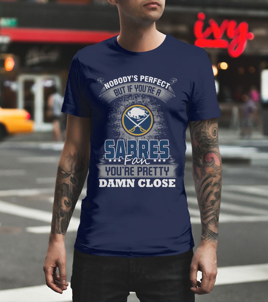 Nobody's Perfect But If You're A Buffalo Sabres Fan You're Pretty Damn Close T-Shirt