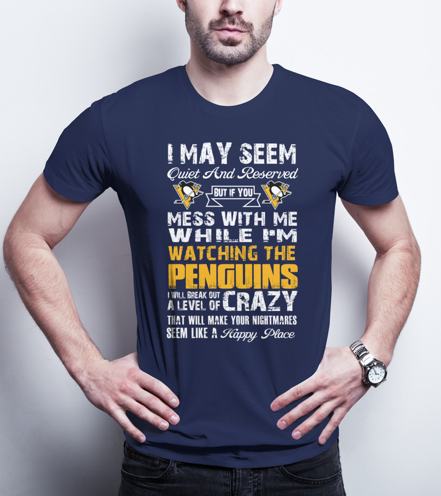 I May Seem Quiet And Reserved But If You Mess With Me While I'm Watching The Penguins I Will Break Out A Level Of Crazy That Will Make Your Nightmares Seem Like A Happy Place T-Shirt