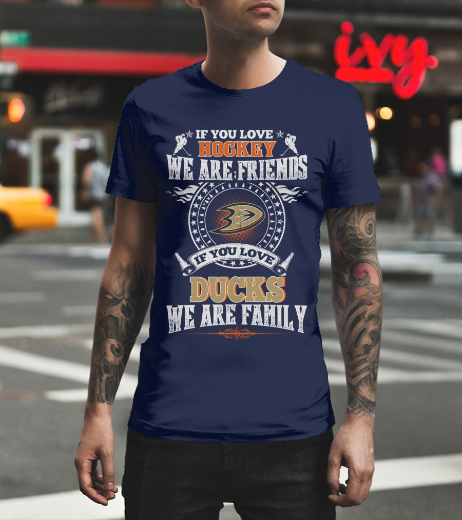If You Love Hockey We Are Friends If You Love Ducks We Are Family Anaheim Ducks T-Shirt