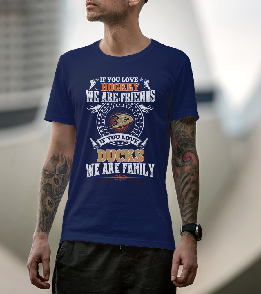 If You Love Hockey We Are Friends If You Love Ducks We Are Family Anaheim Ducks T-Shirt