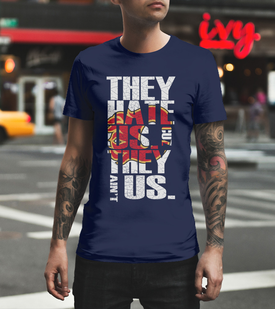They Hate Us Cause They Ain't Us Calgary Flames T-Shirt