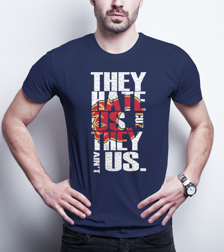 They Hate Us Cause They Ain't Us Calgary Flames T-Shirt