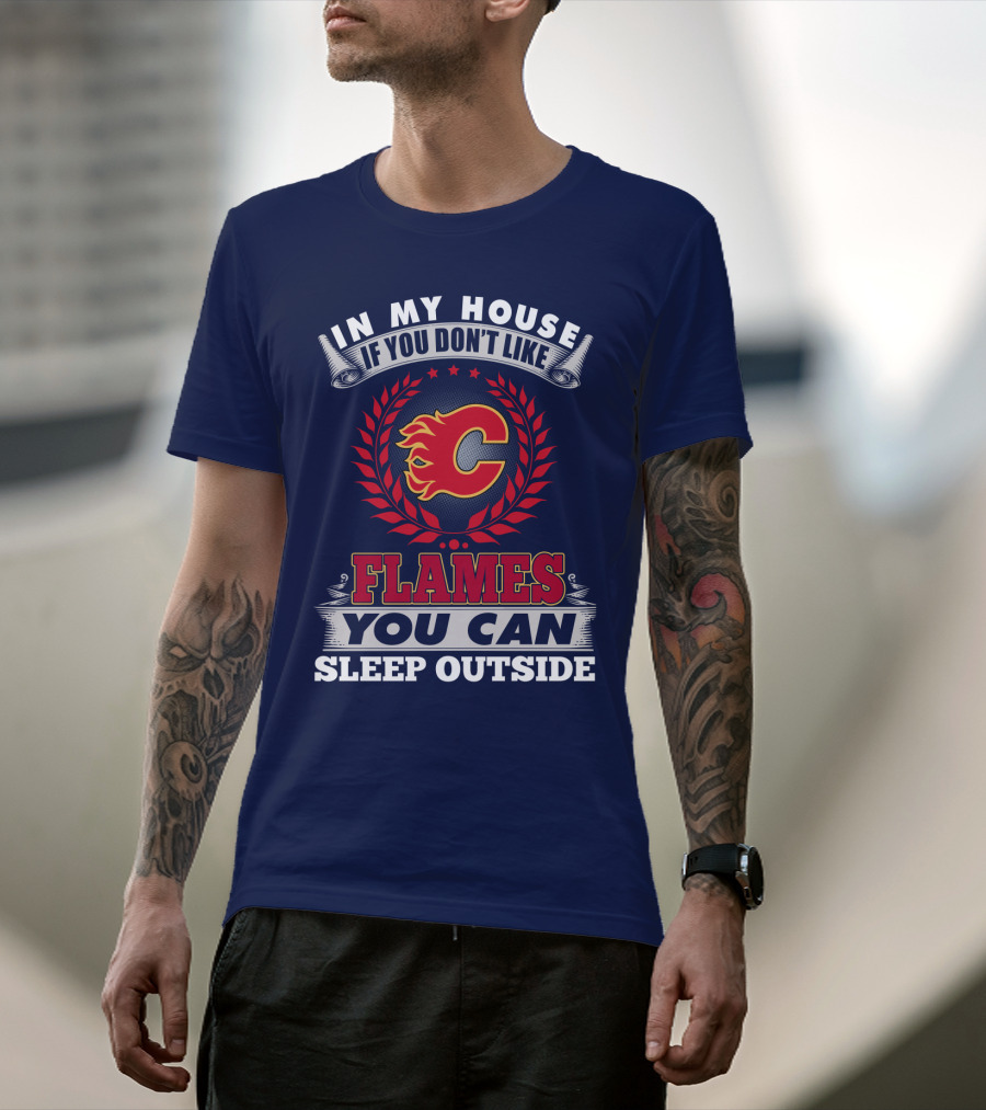 In My House If You Don't Like Calgary Flames You Can Sleep Outside T-Shirt