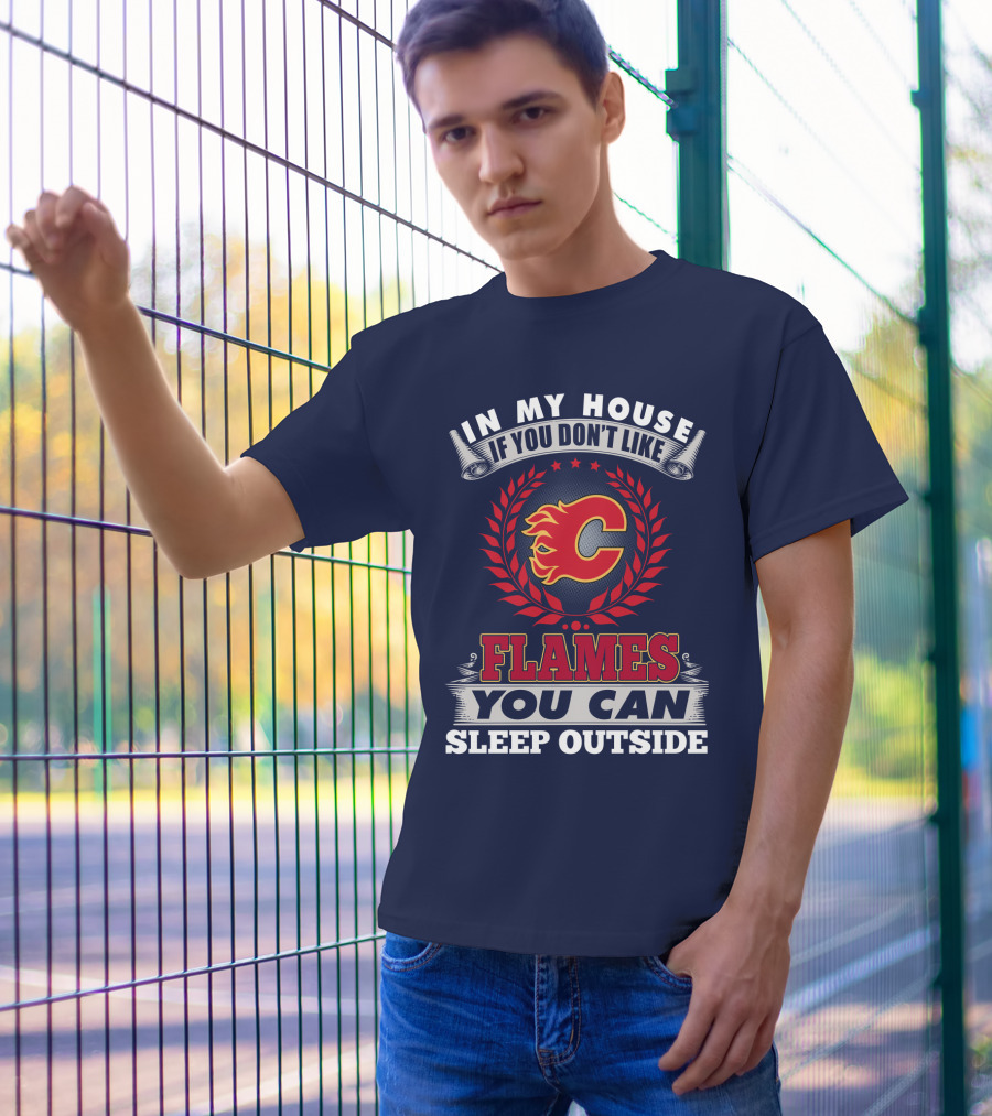 In My House If You Don't Like Calgary Flames You Can Sleep Outside T-Shirt