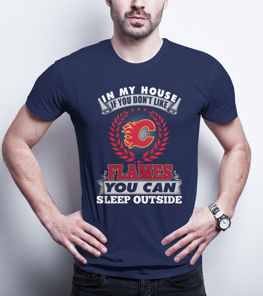 In My House If You Don't Like Calgary Flames You Can Sleep Outside T-Shirt