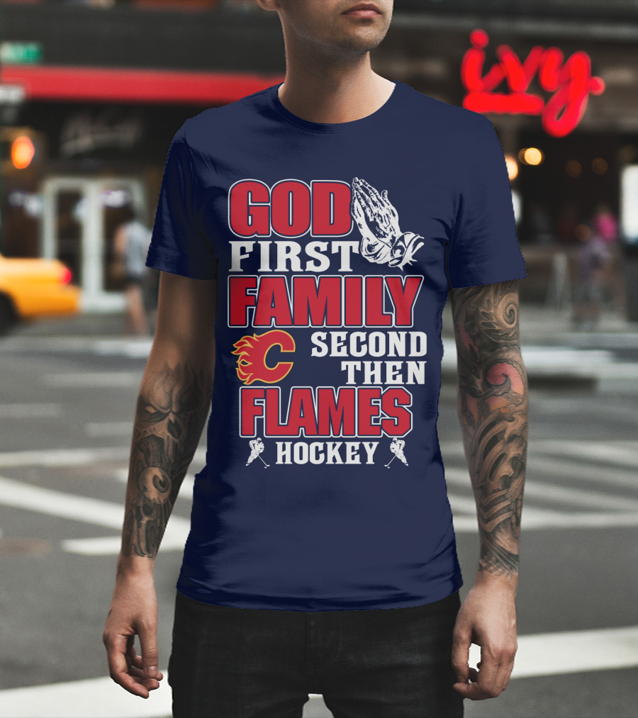 God First Family Second Then Calgary Flames Hockey T-Shirt
