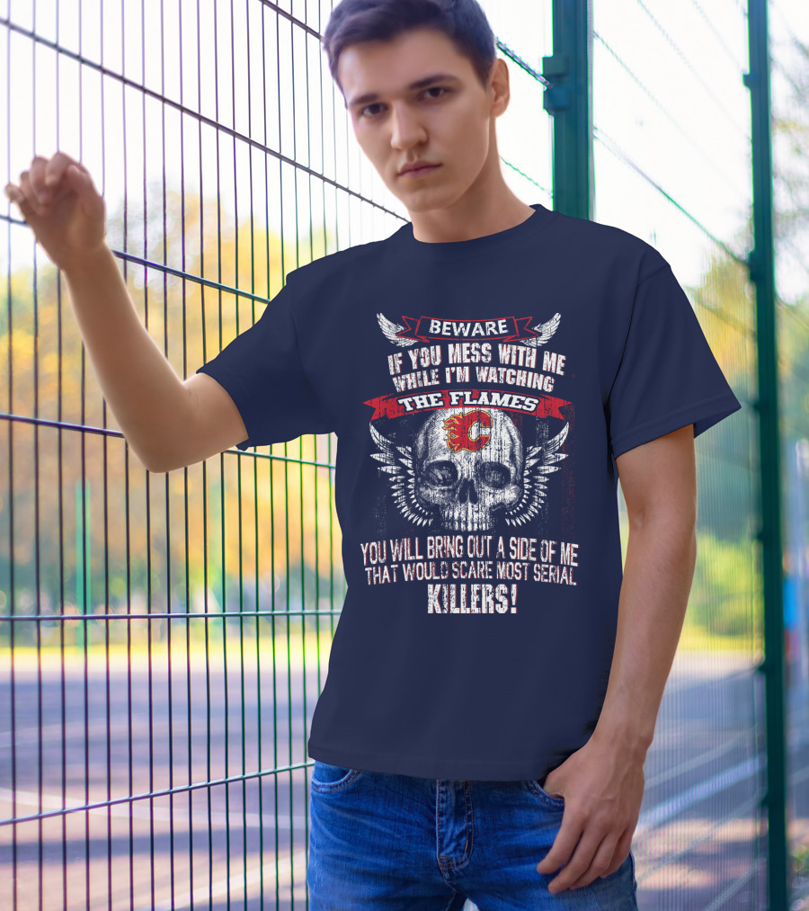 Beware If You Mess With Me While I'm Watching The Flames Calgary Flames Serial Killers T-Shirt