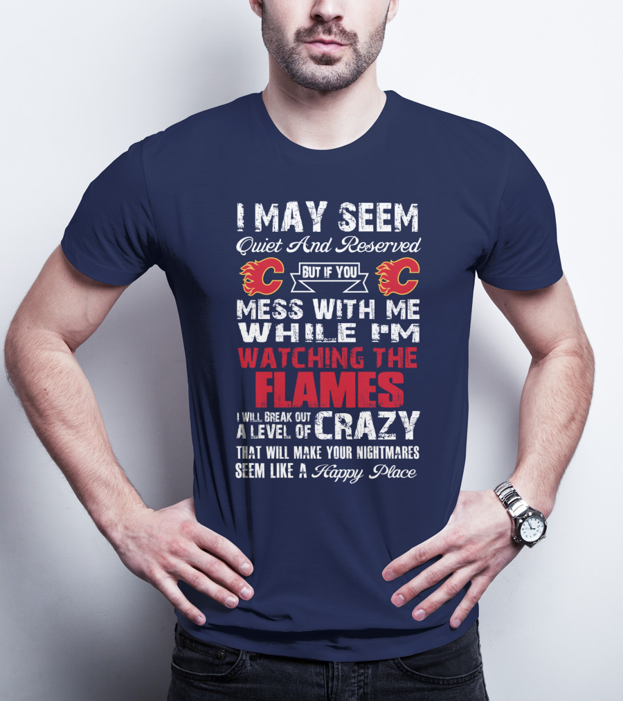 I May Seem Quiet And Reserved But If You Mess With Me While I'm Watching The Flames I Will Break Out A Level Of Crazy That Will Make Your Nightmares Seem Like A Happy Place T-Shirt