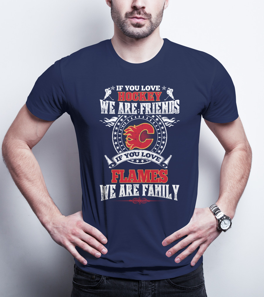 If You Love Hockey We Are Friends If You Love Flames We Are Family Calgary Flames T-Shirt