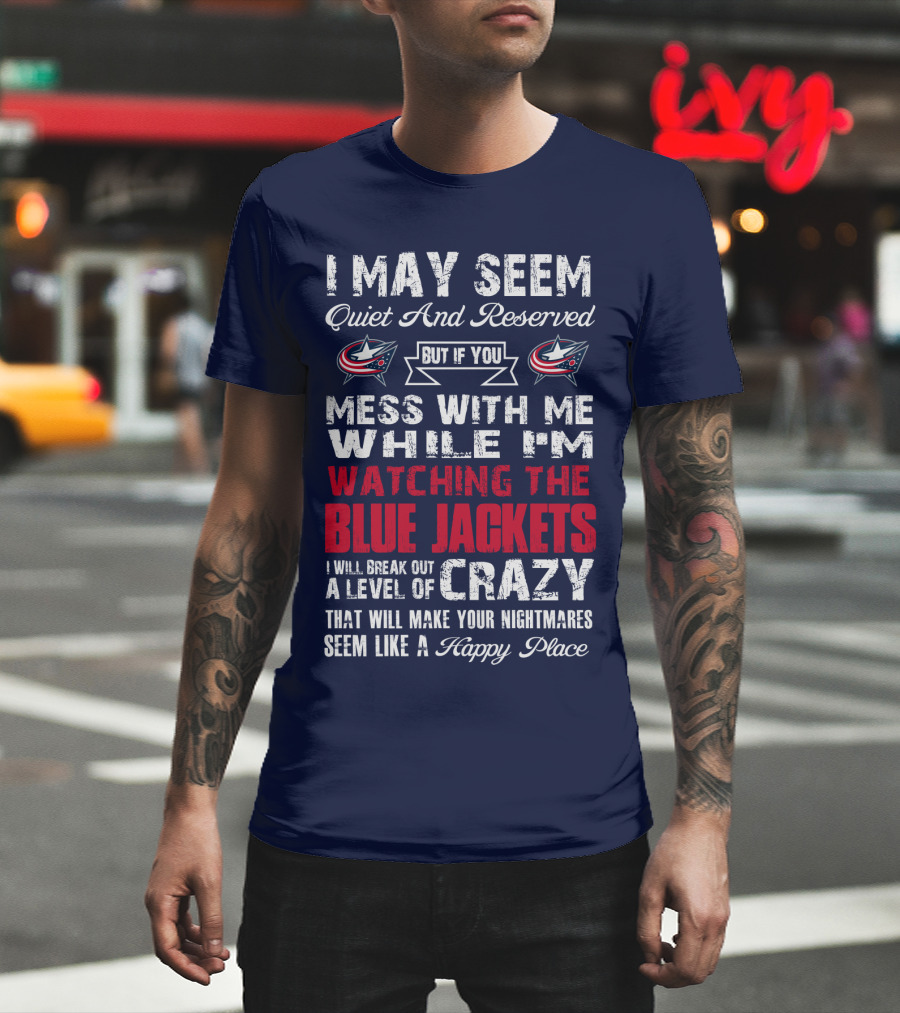 I May Seem Quiet And Reserved But If You Mess With Me While I'm Watching The Blue Jackets I Will Break Out A Level Of Crazy That Will Make Your Nightmares Seem Like A Happy Place T-Shirt