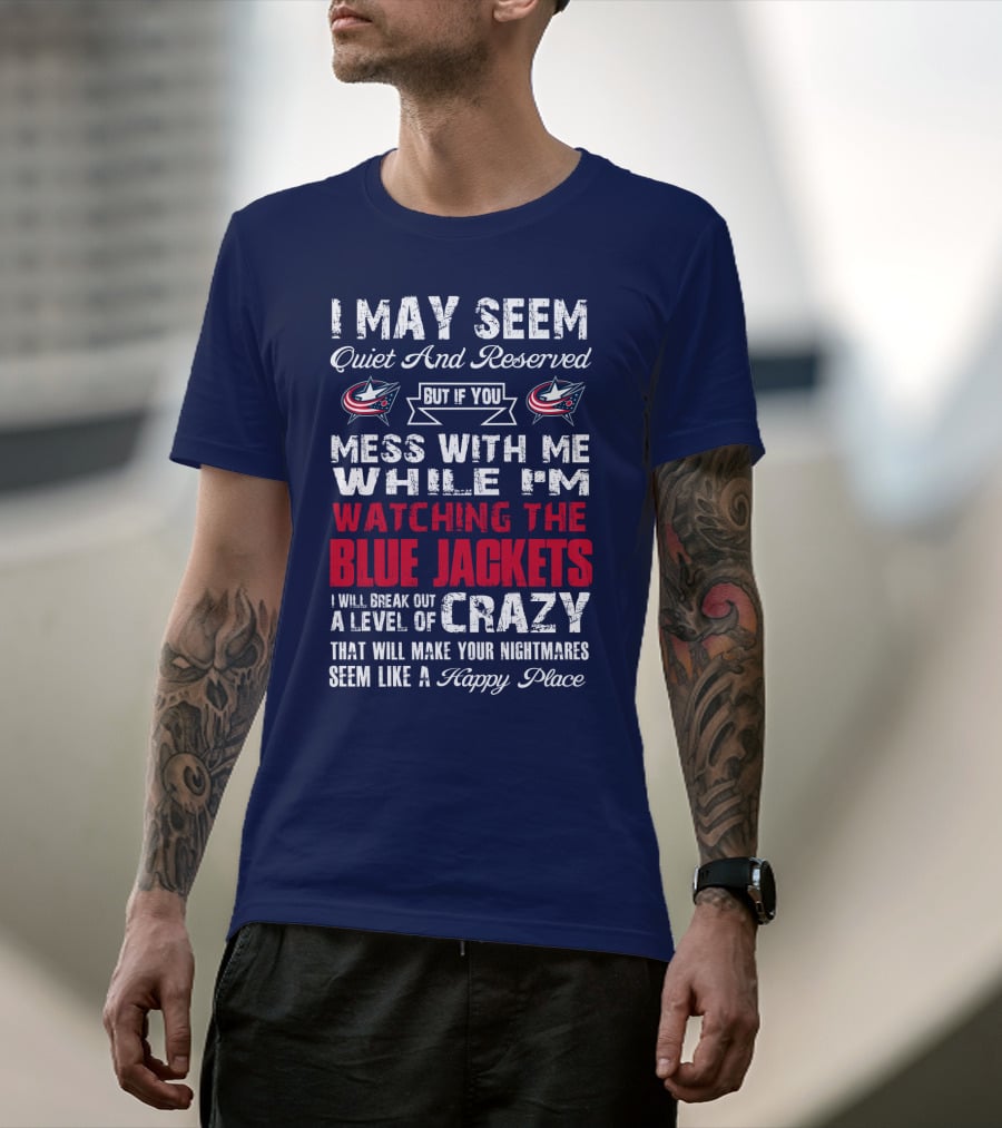 I May Seem Quiet And Reserved But If You Mess With Me While I'm Watching The Blue Jackets I Will Break Out A Level Of Crazy That Will Make Your Nightmares Seem Like A Happy Place T-Shirt