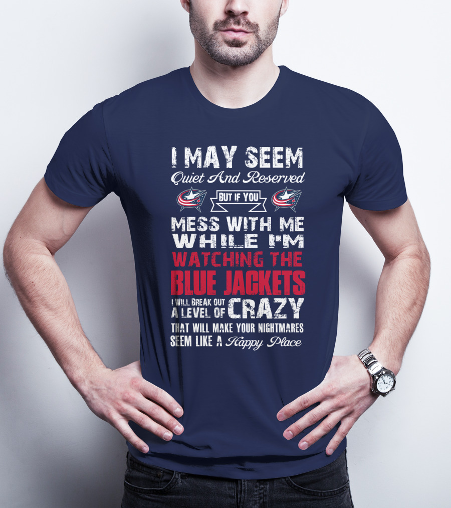 I May Seem Quiet And Reserved But If You Mess With Me While I'm Watching The Blue Jackets I Will Break Out A Level Of Crazy That Will Make Your Nightmares Seem Like A Happy Place T-Shirt