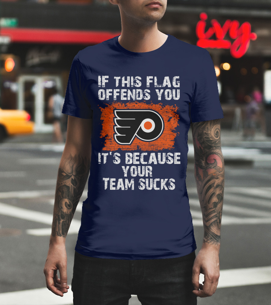 Philadelphia Flyers If This Flag Offends You It's Because Your Team Sucks T-Shirt