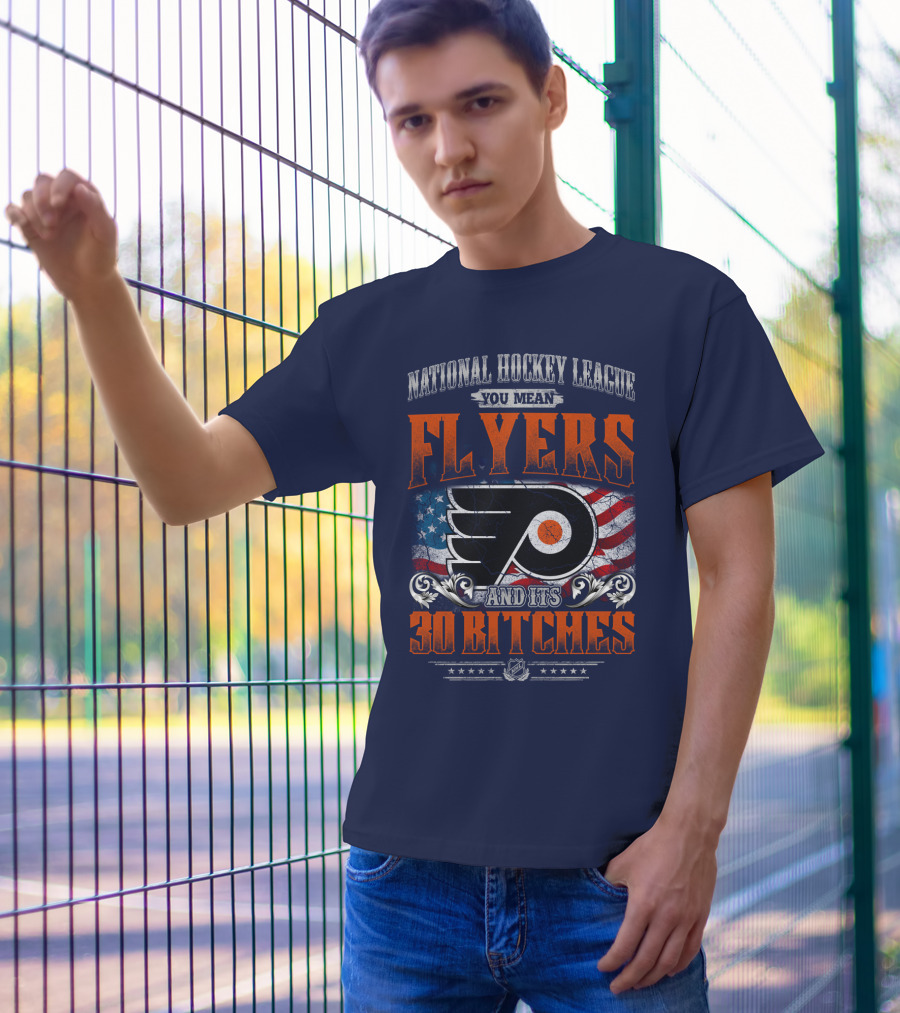 National Hockey League You Mean Flyers And Its 30 Bitches Philadelphia Flyers T-Shirt