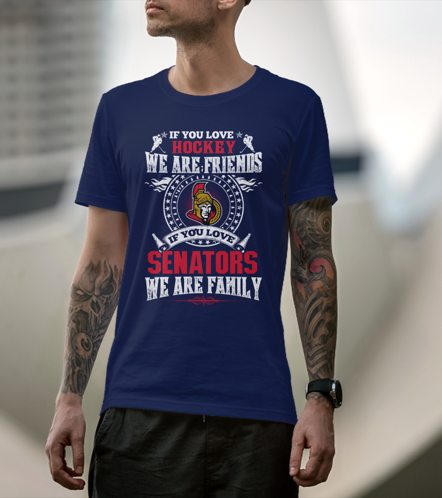 If You Love Hockey We Are Friends If You Love Senators We Are Family T-Shirt