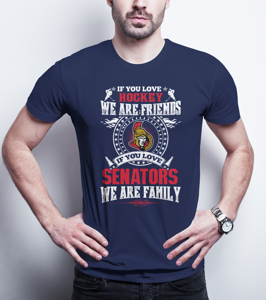 If You Love Hockey We Are Friends If You Love Senators We Are Family T-Shirt