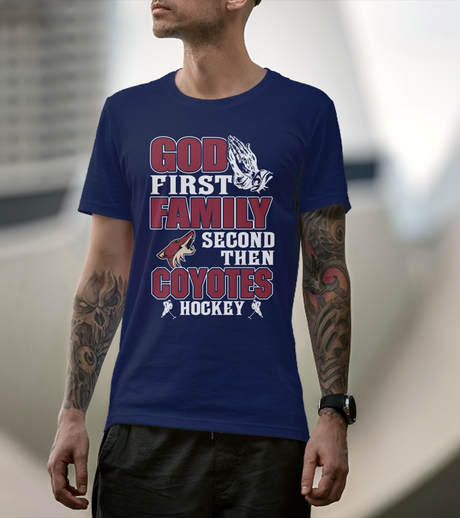 God First Family Second Then Coyotes Hockey T-Shirt