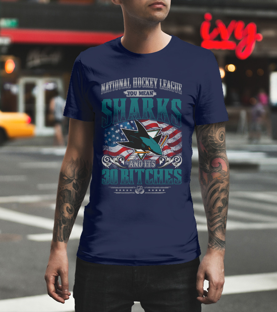 National Hockey League You Mean San Jose Sharks And Its 30 Bitches T-Shirt