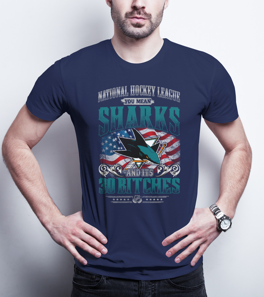 National Hockey League You Mean San Jose Sharks And Its 30 Bitches T-Shirt