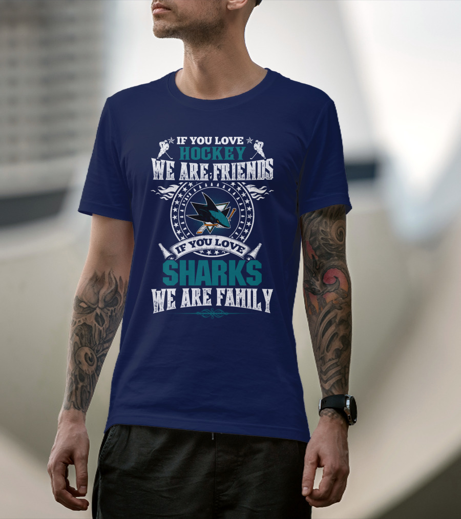 If You Love Hockey We Are Friends If You Love Sharks We Are Family San Jose Sharks T-Shirt