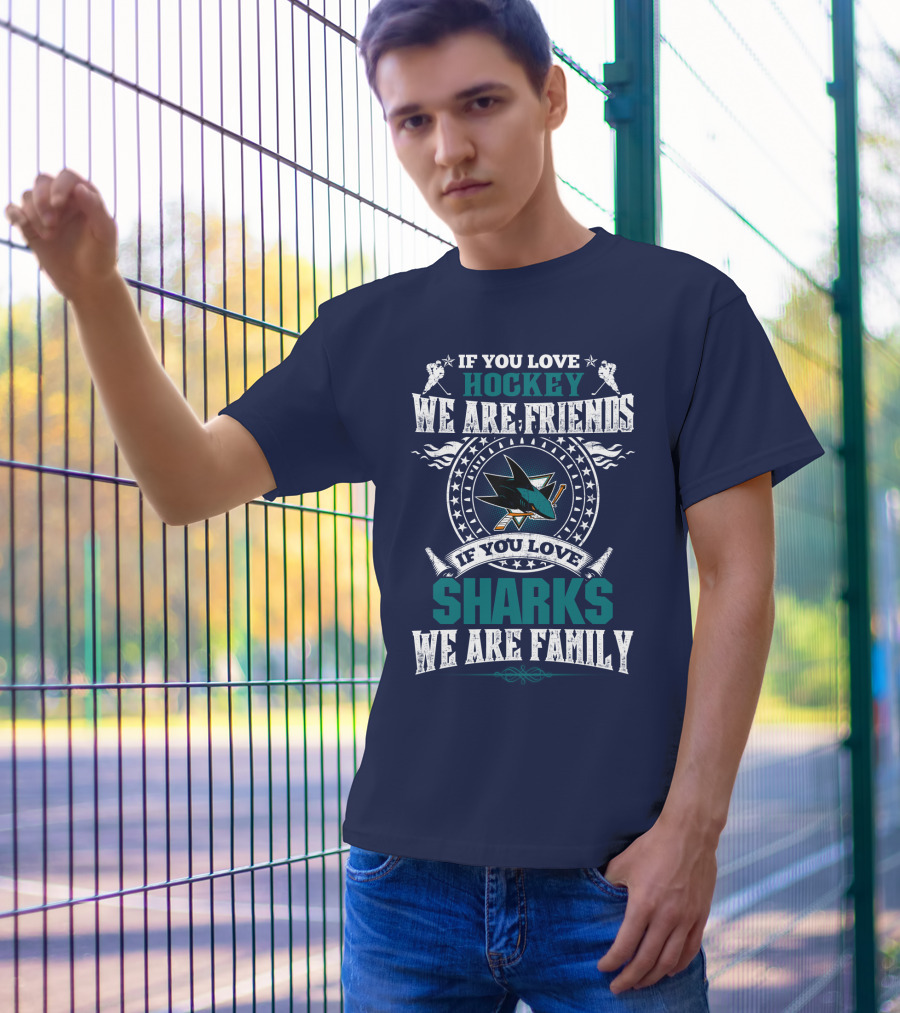 If You Love Hockey We Are Friends If You Love Sharks We Are Family San Jose Sharks T-Shirt