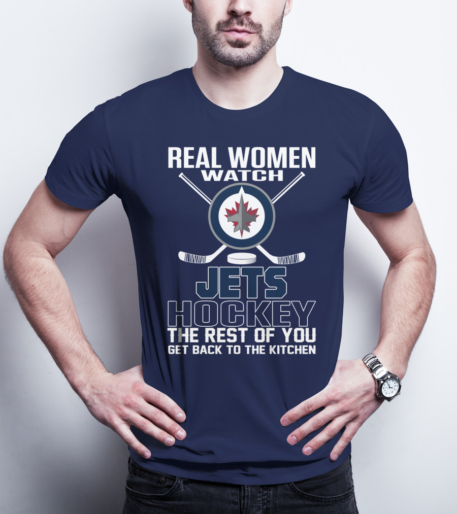Real Women Watch Winnipeg Jets Hockey The Rest Of You Get Back To The Kitchen T-Shirt