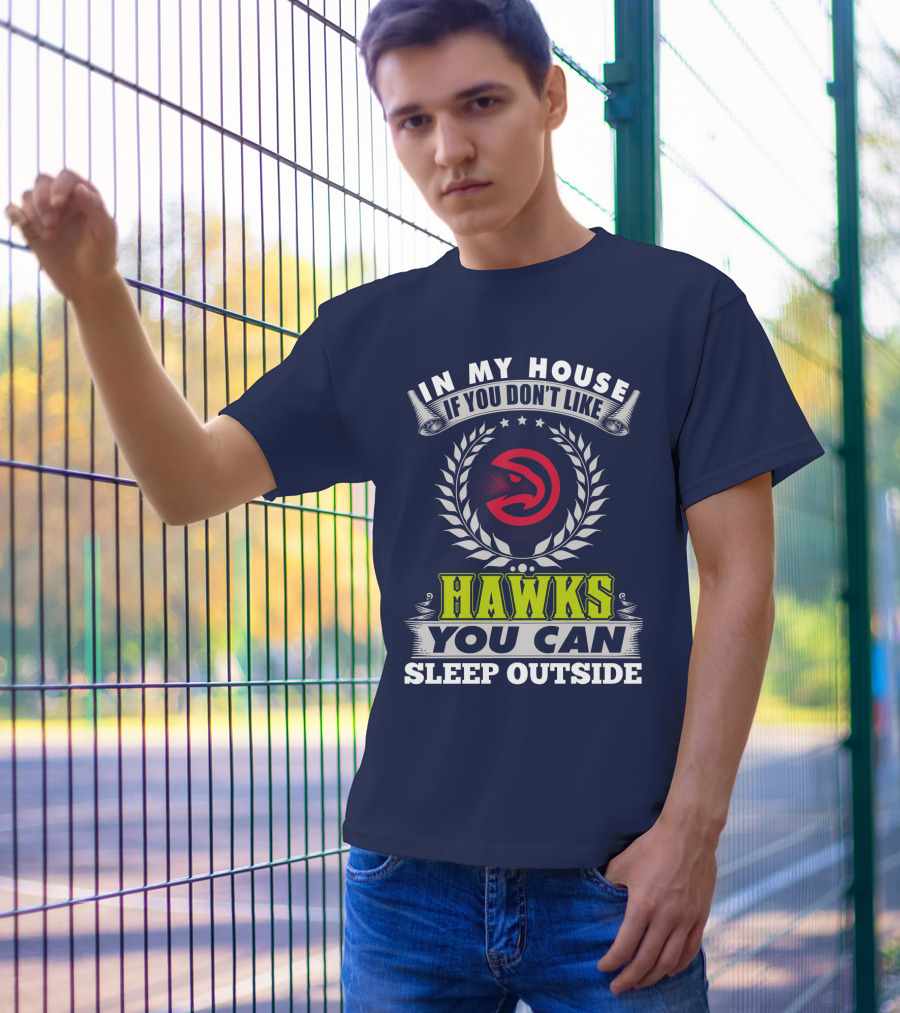 In My House If You Don't Like Atlanta Hawks You Can Sleep Outside T-Shirt